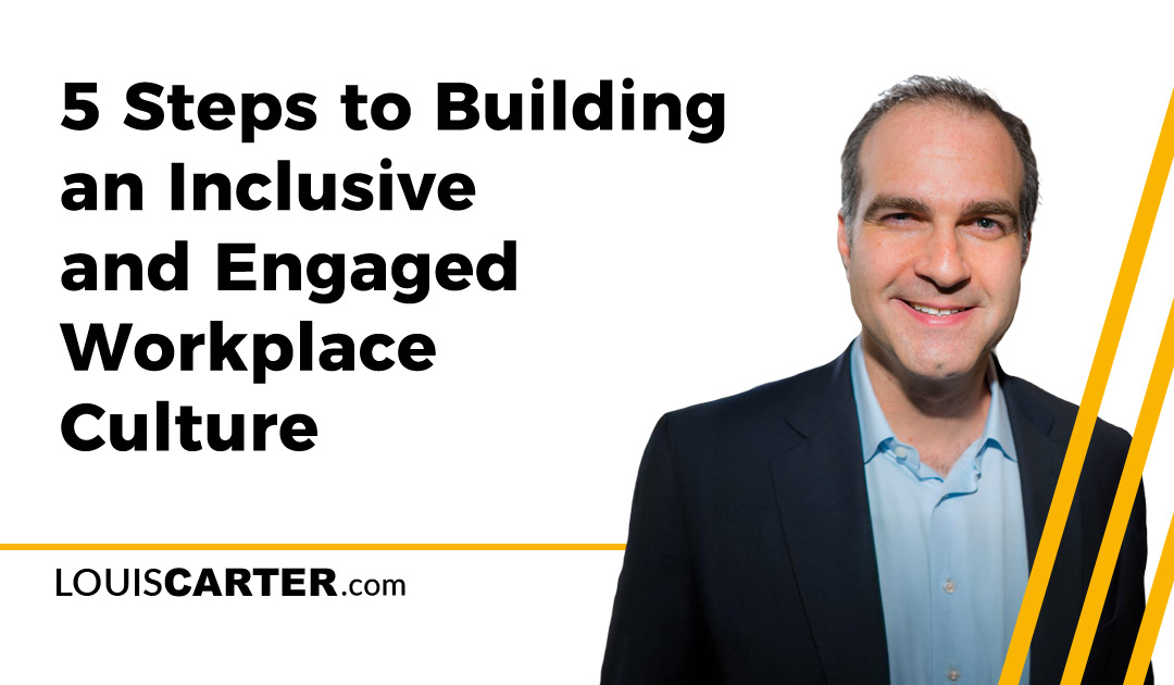 5 Steps To Building An Inclusive And Engaged Workplace Culture