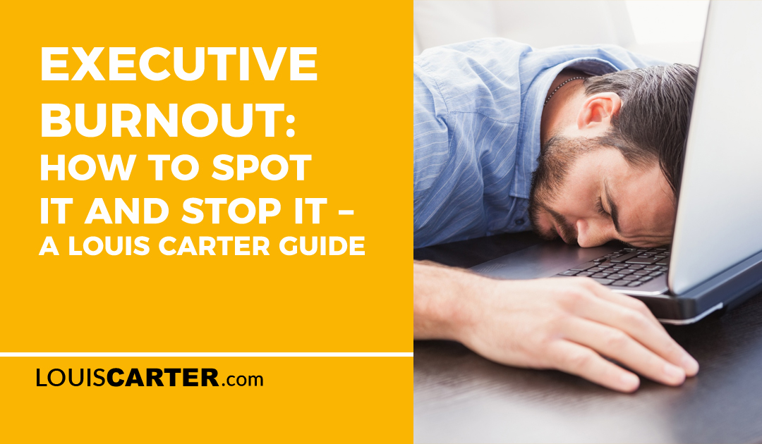 Executive Burnout: How To Spot It And Stop It - A Louis Carter Guide